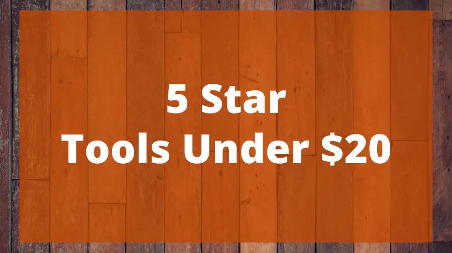 5 Star Tools Under $20 - Top Woodworking Advice